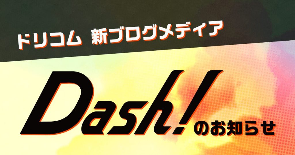 ドリコム新ブログメディア Dash ! のお知らせ - Tech Inside Drecom