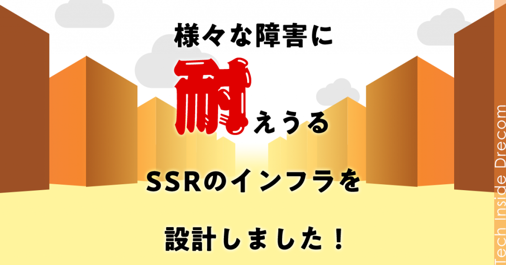 様々な障害に耐えうるSSRのインフラを設計しました！ - Tech Inside Drecom
